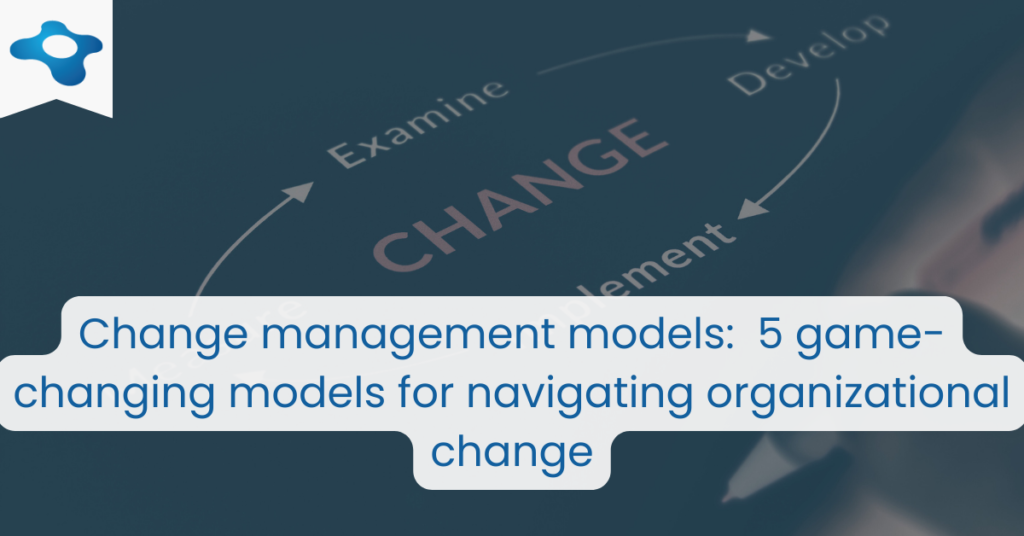 Change management models: 5 game-changing models for navigating ...